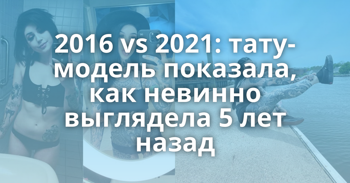 2016 vs 2021: тату-модель показала, как невинно выглядела 5 лет назад ...